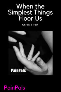 When The Simplest Things Floor Us – PainPalsBlog
